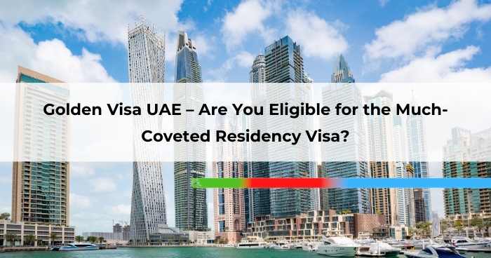 Golden Visa UAE - Benefits And Eligibility Requirements
